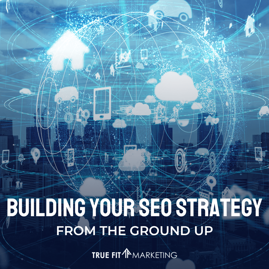 Building Your SEO Strategy from the Ground Up - True Fit MarketingTrue Fit Marketing